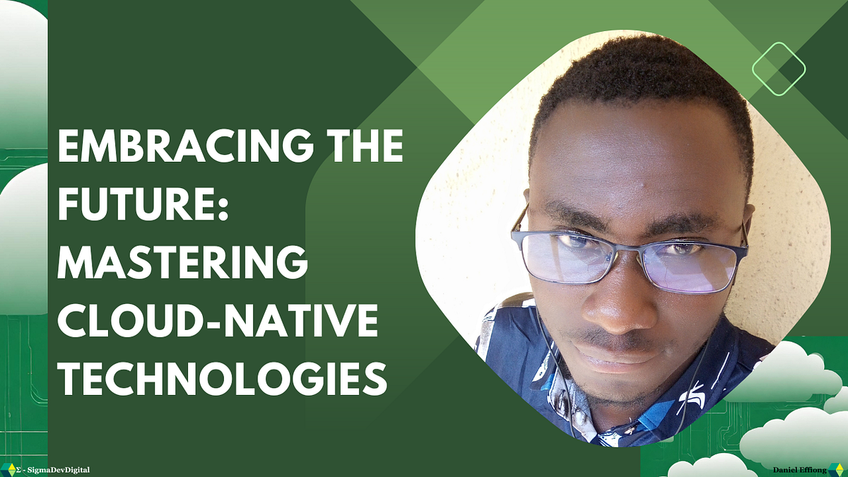 Embracing the Future: Mastering Cloud-Native Technologies | by Danroyal Effiong | Jan, 2024 | Medium