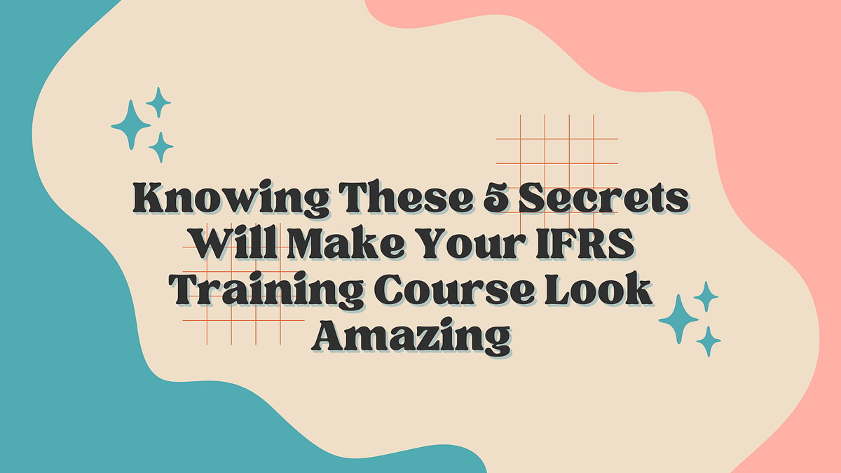 Knowing These 5 Secrets Will Make Your IFRS Training Course Look Amazing - Navneeetsinghh - Medium