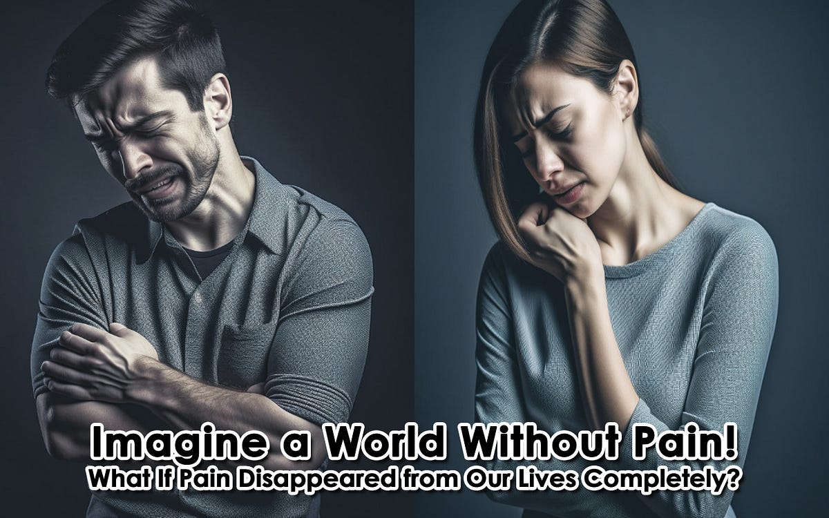 Imagine a World Without Pain: What If Pain Disappeared from Our Lives ...