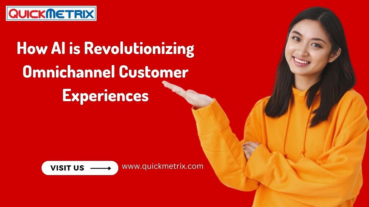 How AI is Revolutionizing Omnichannel Customer Experiences | by QuickMetrix | Medium