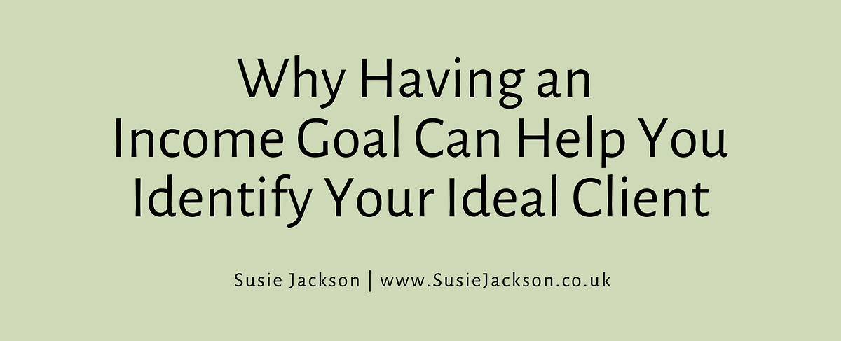 Why Having an Income Goal Can Help You Identify Your Ideal Client | by ...