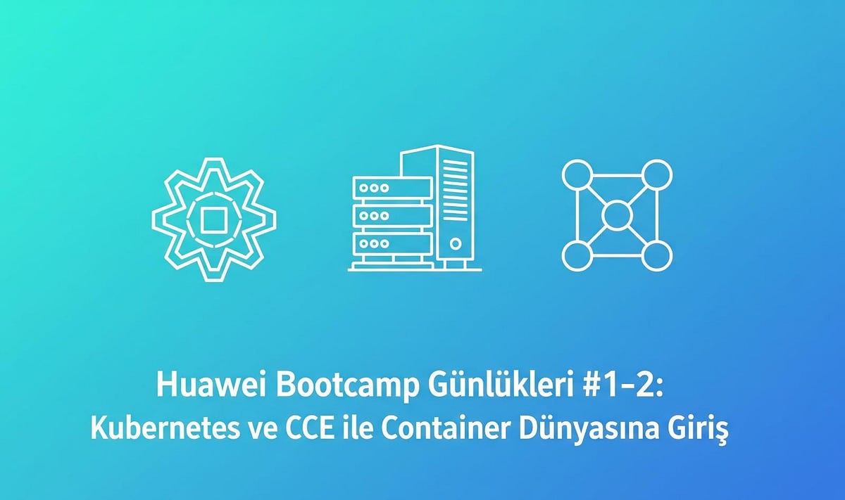Huawei Bootcamp Günlükleri #1–2: Kubernetes ve CCE ile Container ...