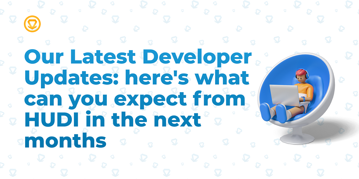 Our Latest Developer Updates: here’s what can you expect from HUDI in ...