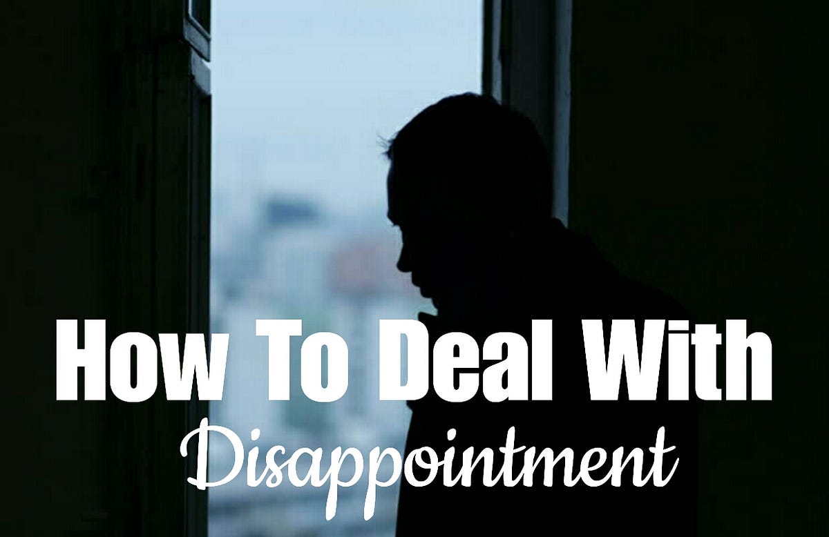 How To Deal With Disappointment. “Unrelenting disappointment leaves you ...