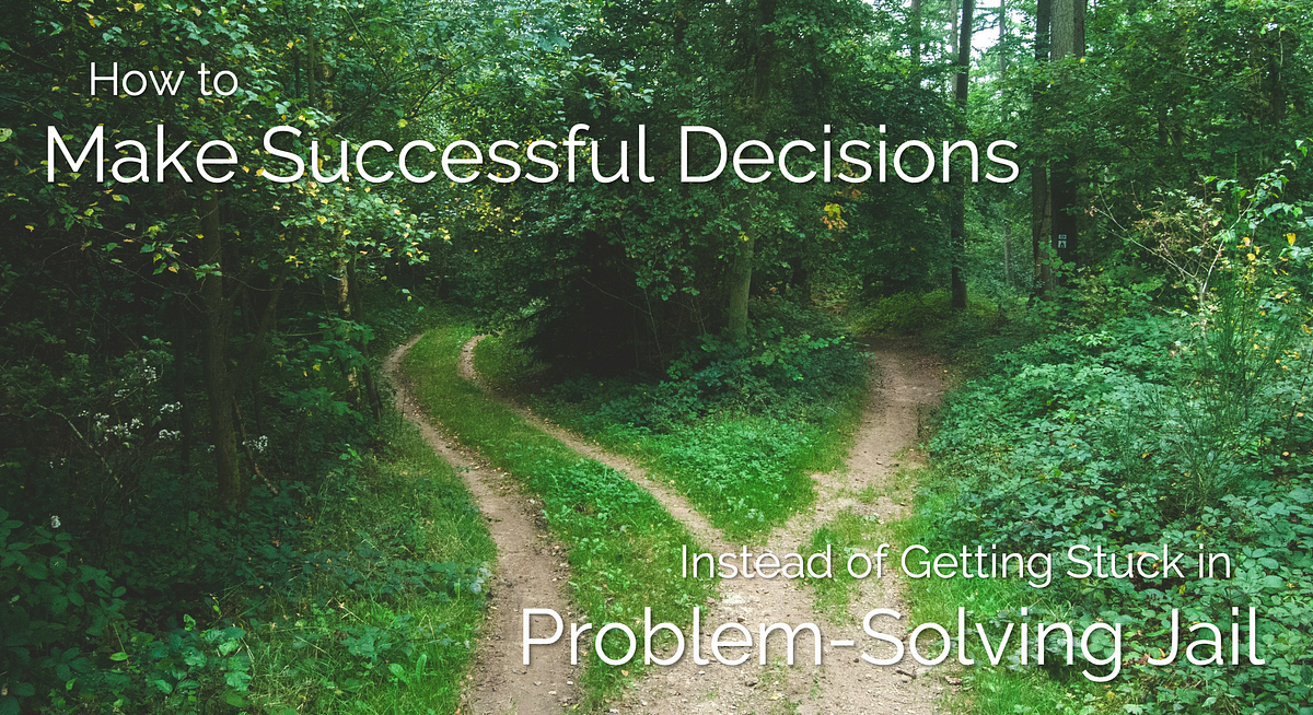 How to Make Successful Decisions Instead of Being Stuck in Problem ...