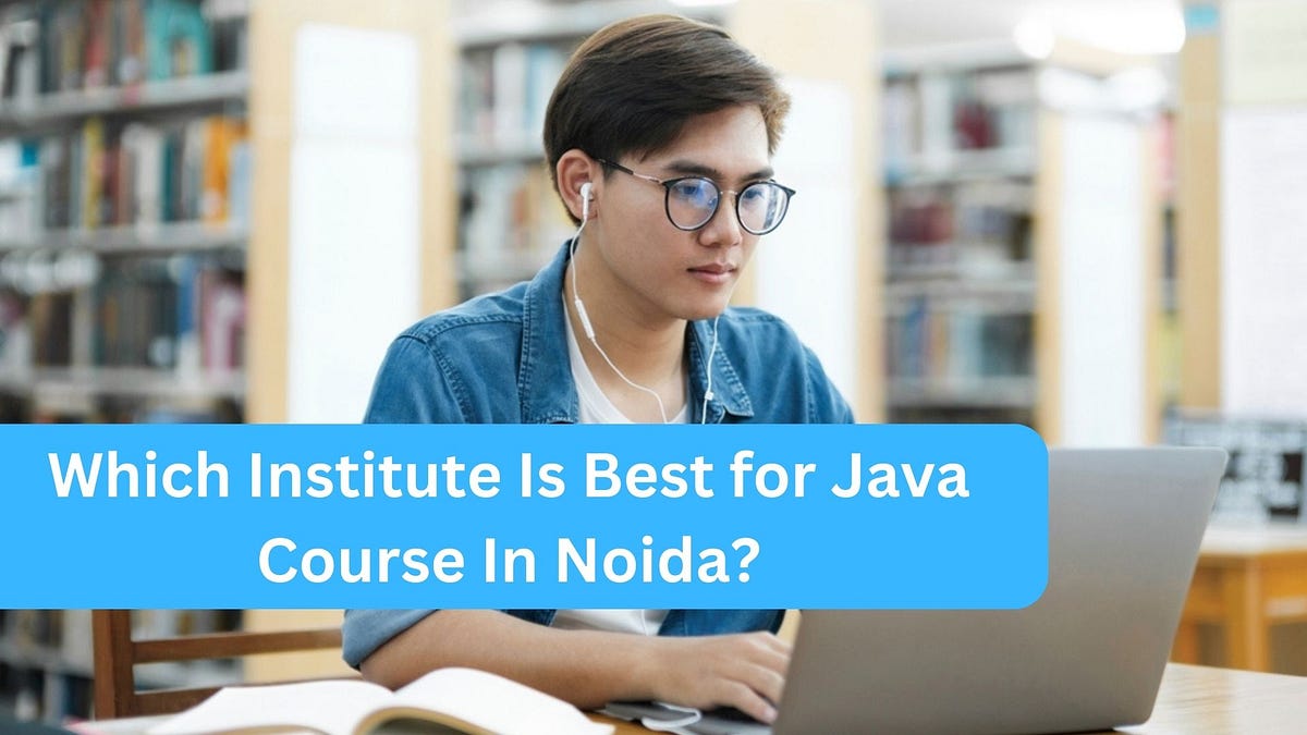 Which Institute Is Best For Java Course In Noida? | by Rajaarya | Aug, 2023 | Medium