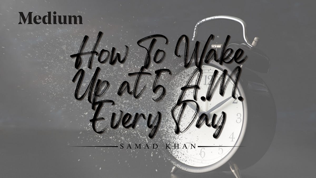 How To Wake Up at 5 A.M. Every Day? | by Samad Khan | Medium