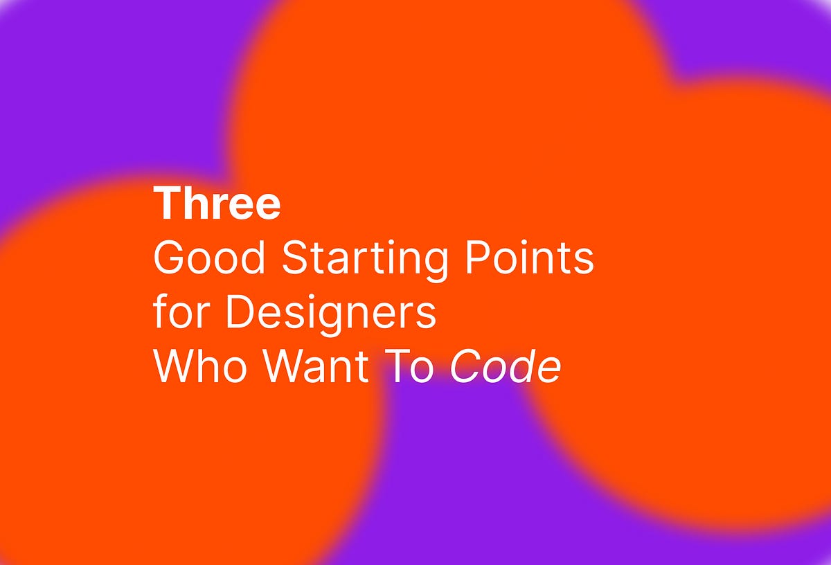 3 Good Starting Points for Designers Who Want to Code | by jess | XD ...