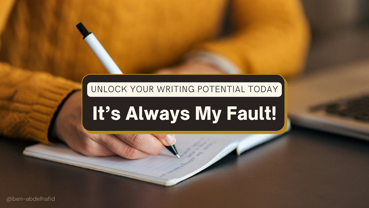 It’s Always My Fault!. Write no matter what! | by Ben Abdelhafid ...