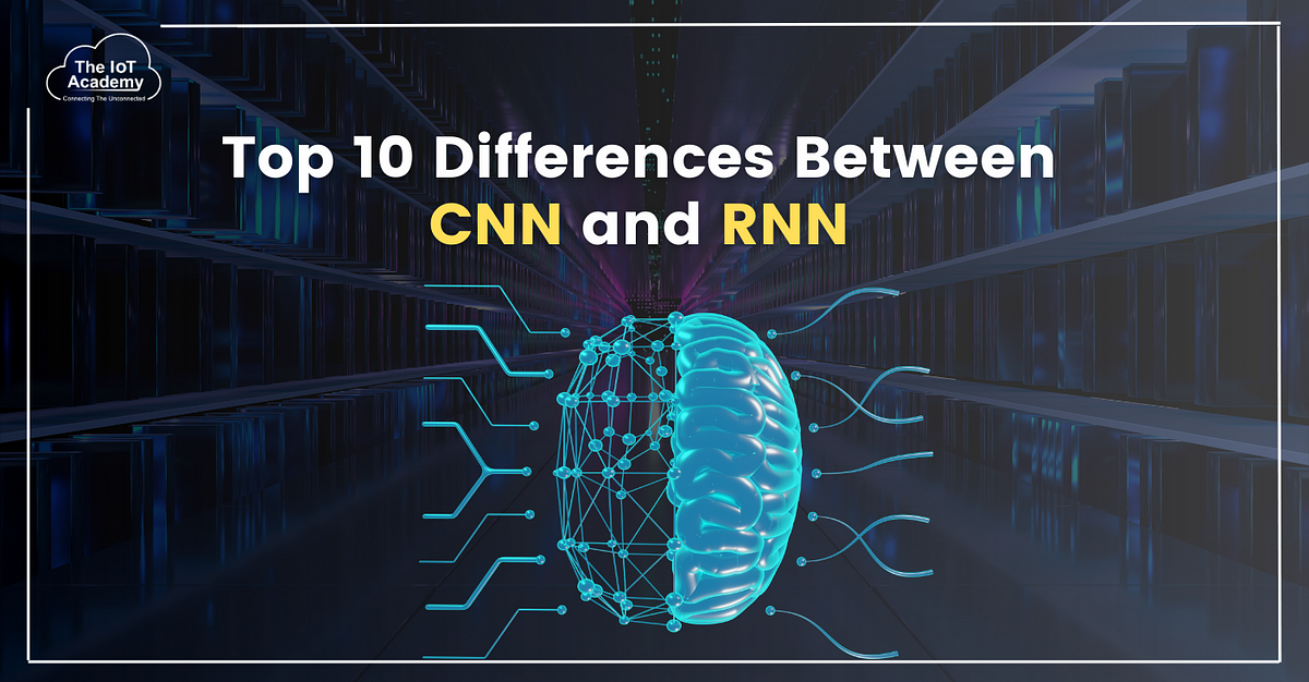 Top 10 Differences Between CNN and RNN | by The IoT Academy | Medium Top 10 Differences Between CNN and RNN | by The IoT Academy | Medium