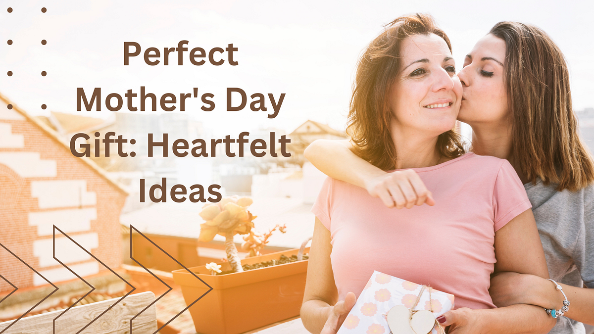 Finding The Perfect Mother S Day Gift Heartfelt Ideas By Writer