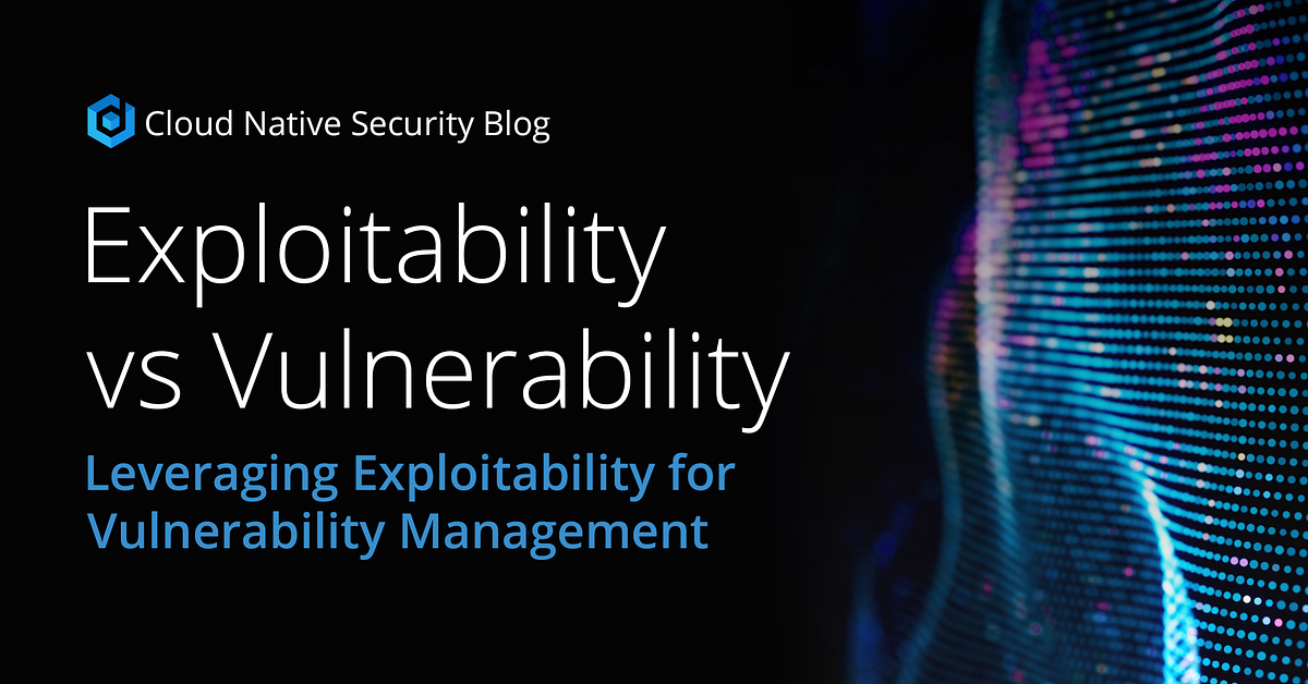 Exploitability Vs Vulnerability — Leveraging Exploitability for ...