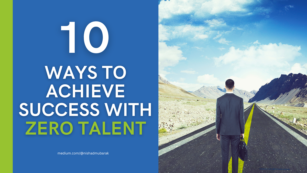 10 Ways to Achieve Success with Zero Talent | by Nishad Mubarak | Medium