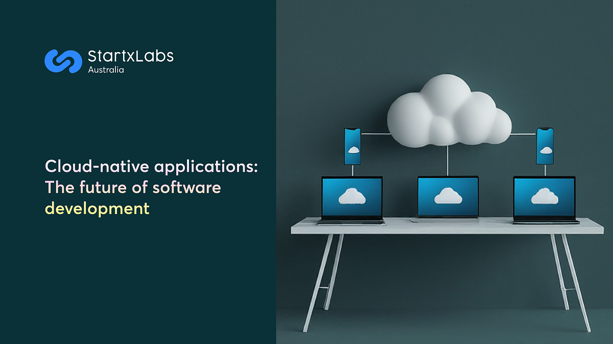 Cloud-native applications: The future of software development | by StartxLabs Australia | Mar ...