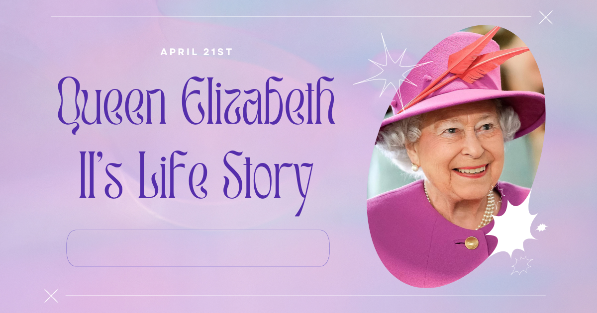 Queen Elizabeth II’s Life Story. Queen Elizabeth II was born on April ...
