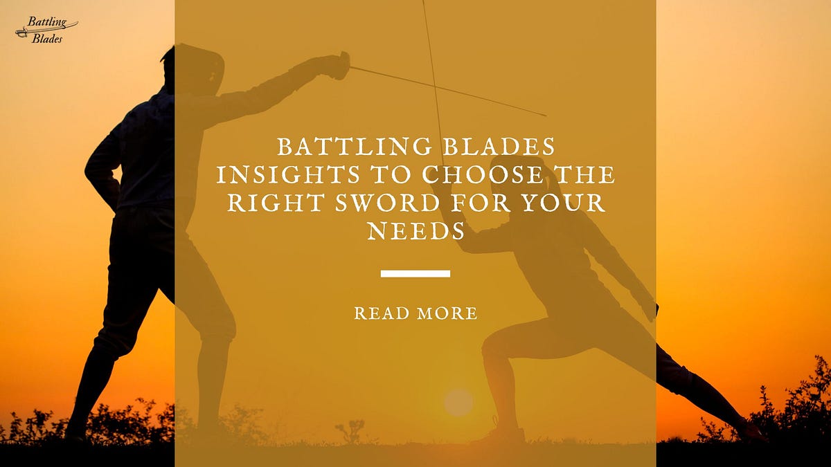 Battling Blades insights to Choose the Right Sword for Your Needs | by ...