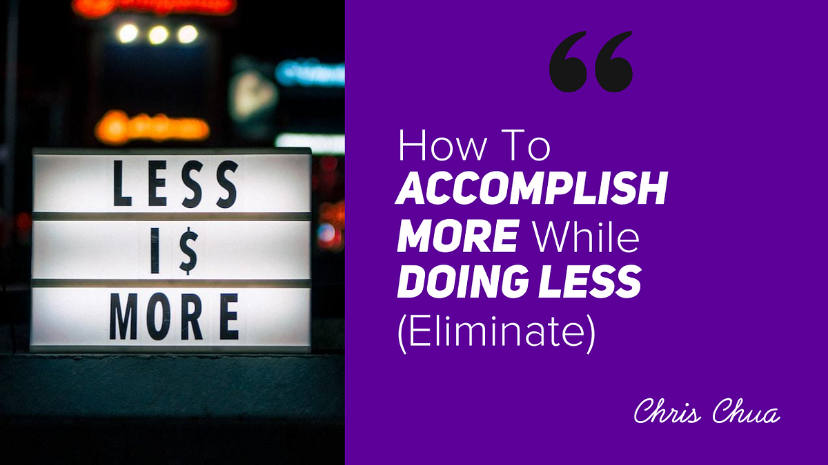 How To Accomplish More While Doing Less (Eliminate) | by Chris Chua ...