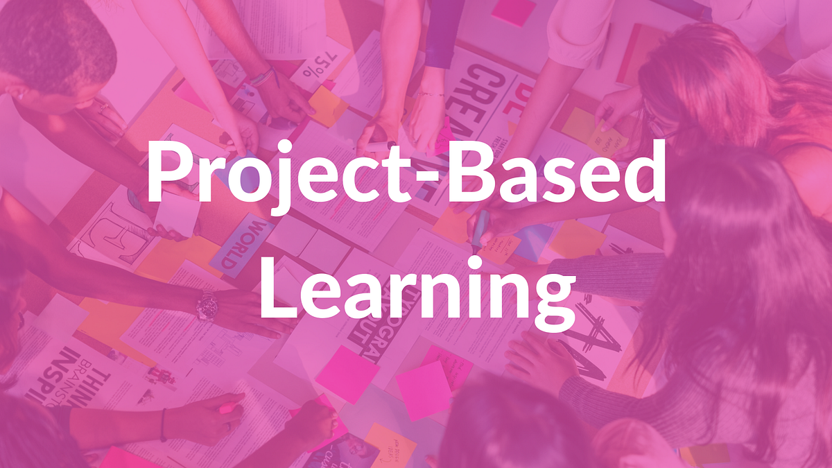 Project Based Learning. What better way to learn than by doing. | by ...