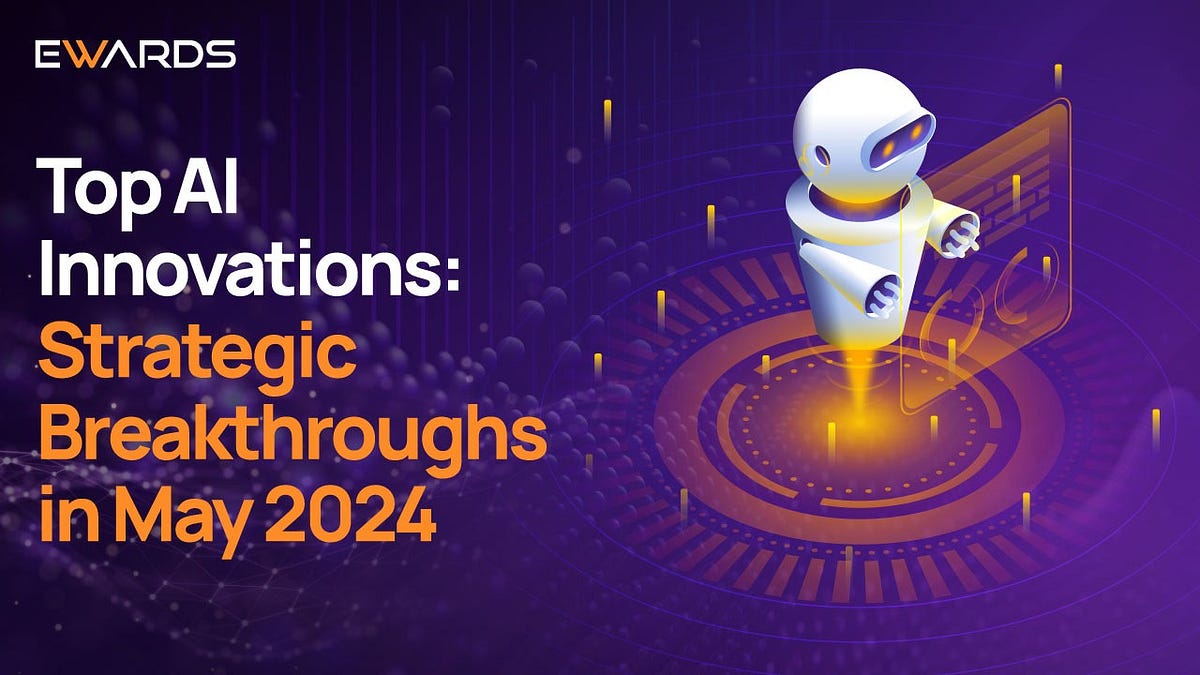 Top AI Innovations: Strategic Breakthroughs in May 2024 | by eWards ...