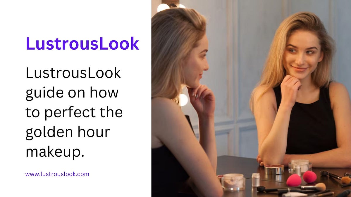 LustrousLook guide on how to perfect the golden hour makeup ...