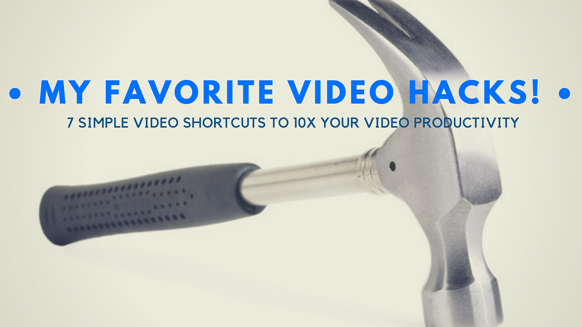 My Favorite Video Hacks: 7 Simple Video Shortcuts to 10X Your Video ...