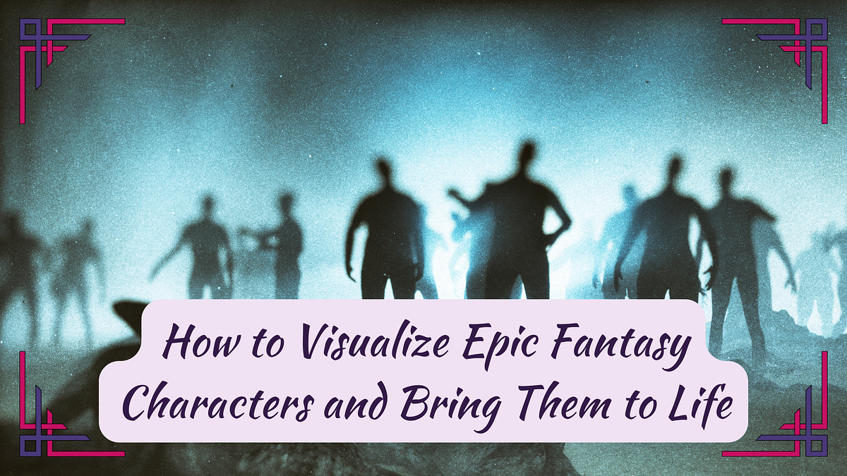 How to Visualize Epic Fantasy Characters and Bring Them to Life | by ...