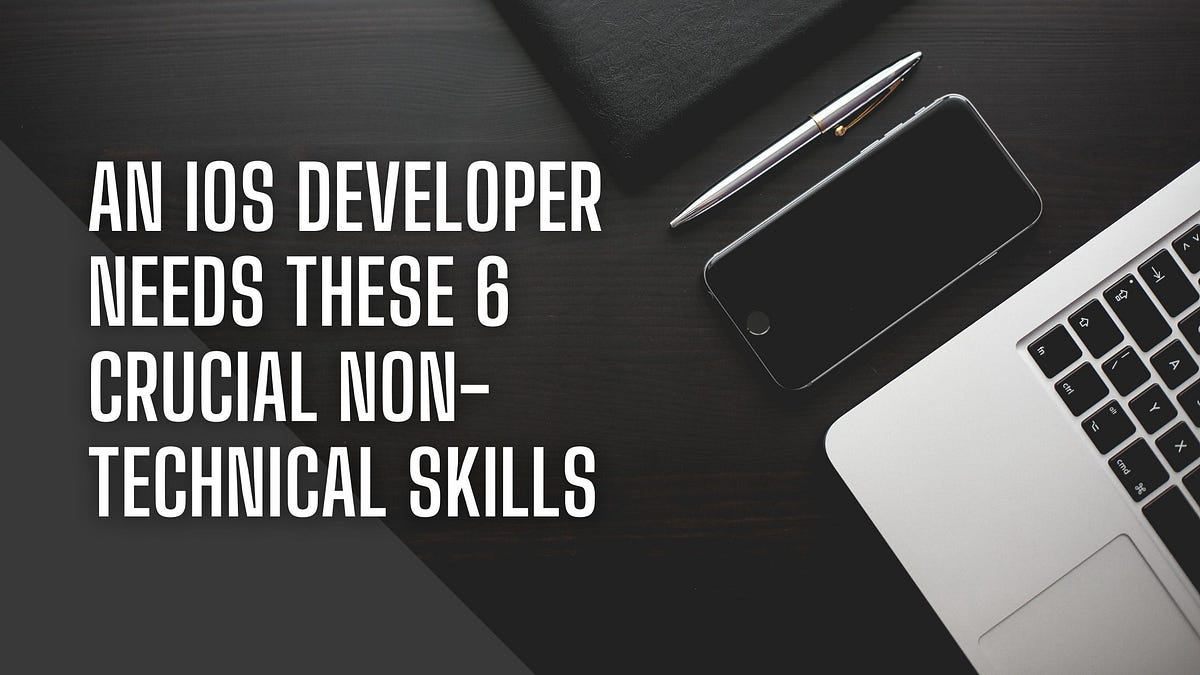 An iOS Developer Needs These 6 Crucial Non-Technical Skills | by ...