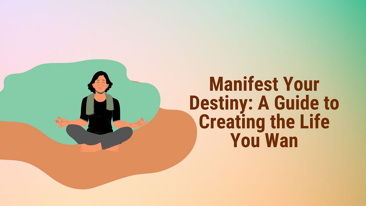 Manifest Your Destiny: A Guide to Creating the Life You Want | by Linda ...