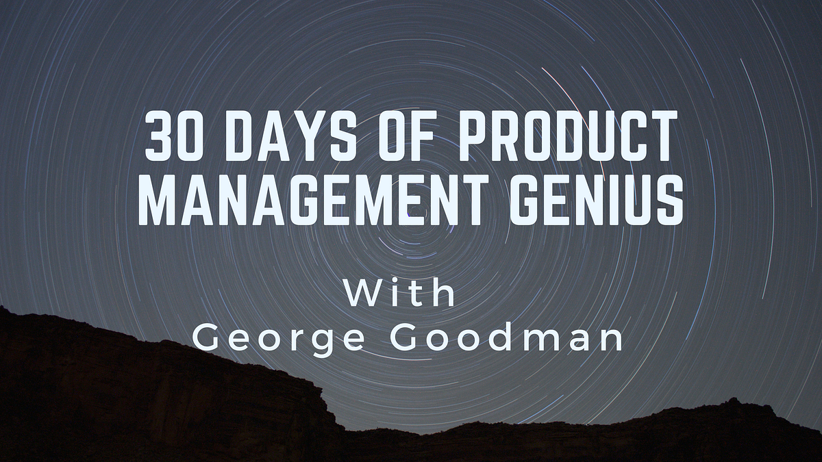 30 Days of Product Management Genius with George Goodman | The Pathway ...