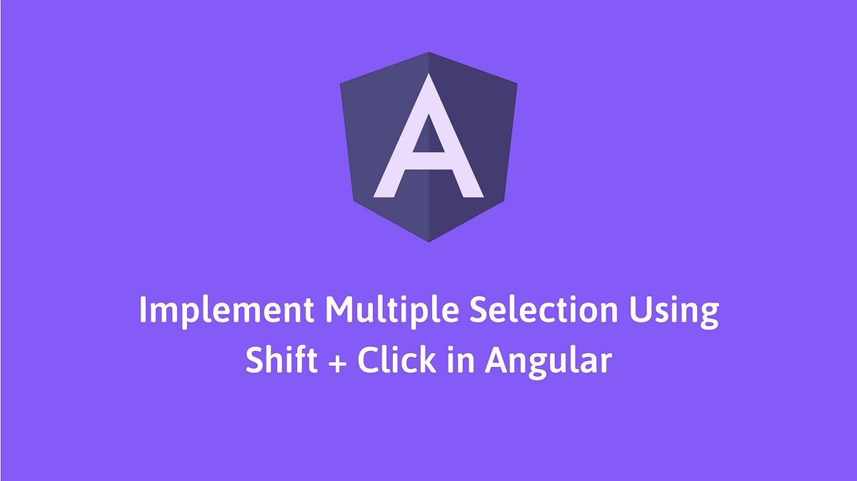 Implement Multiple Selection Using Shift + Click in Angular | by Netanel Basal | Netanel Basal ...