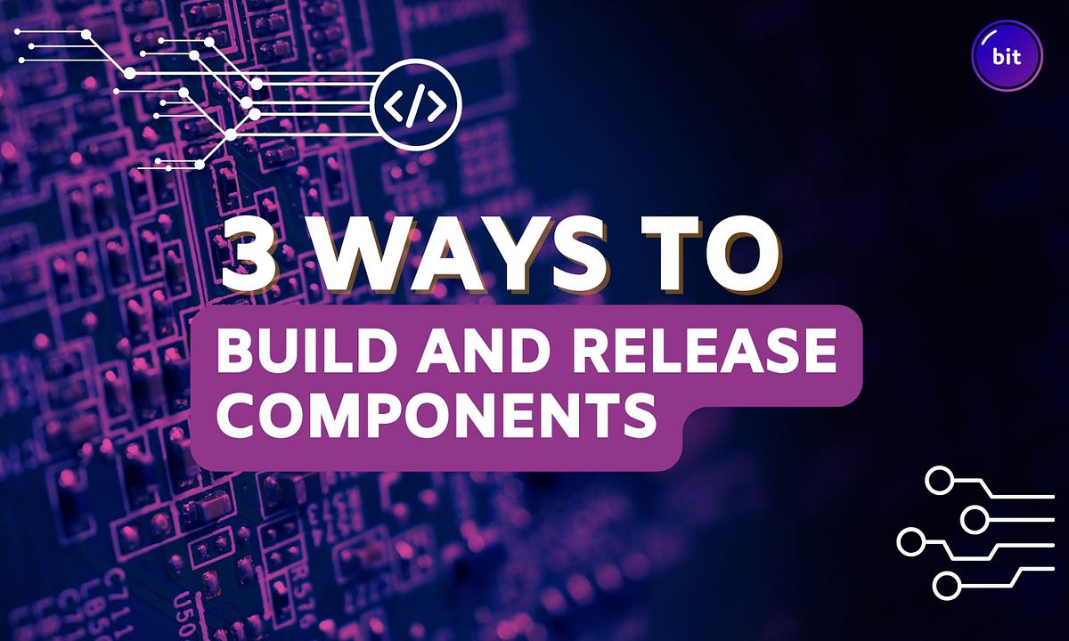3 Ways to Build and Release Components | by Ashan Fernando | Bits and Pieces