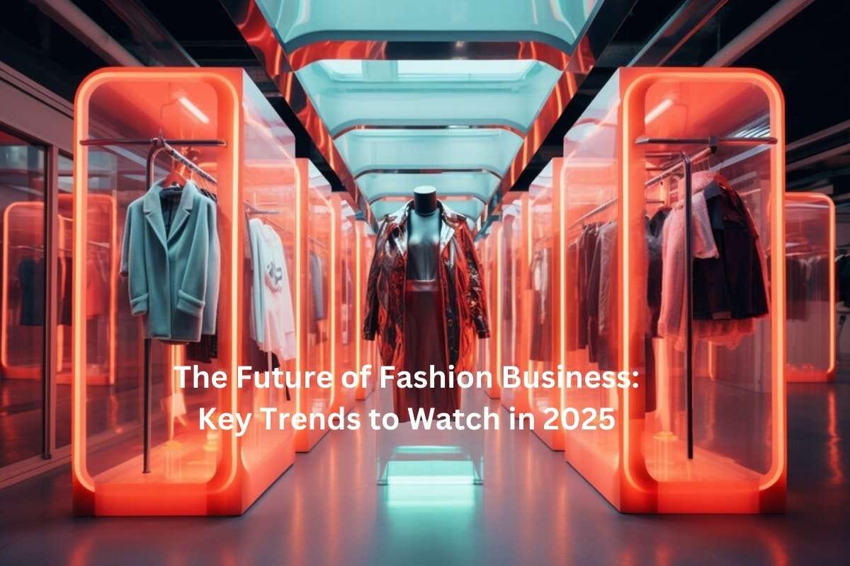 The Future of Fashion Business: Key Trends to Watch in 2025 ...