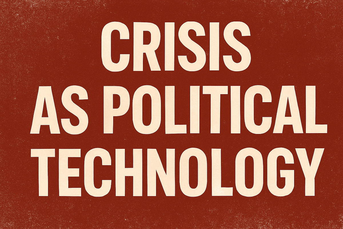 Crisis as Political Technology. Why perpetual crisis isn’t a bug — it’s ...
