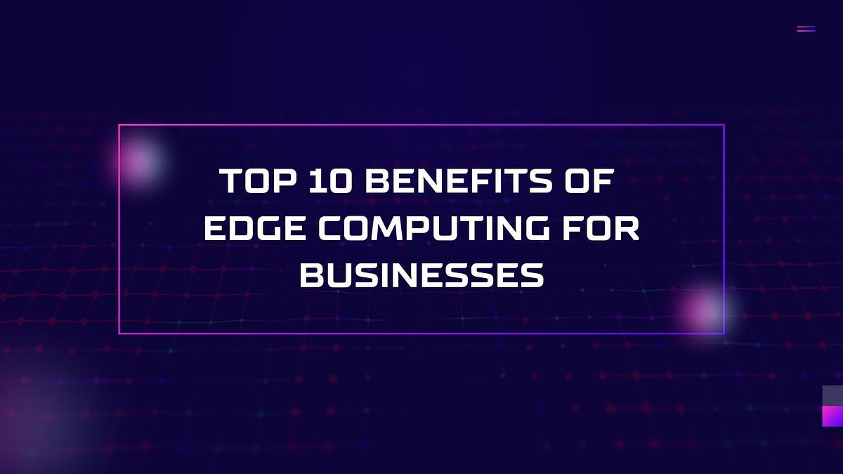 Top 10 Benefits of Edge Computing for Businesses | by Dynamic Edge ...