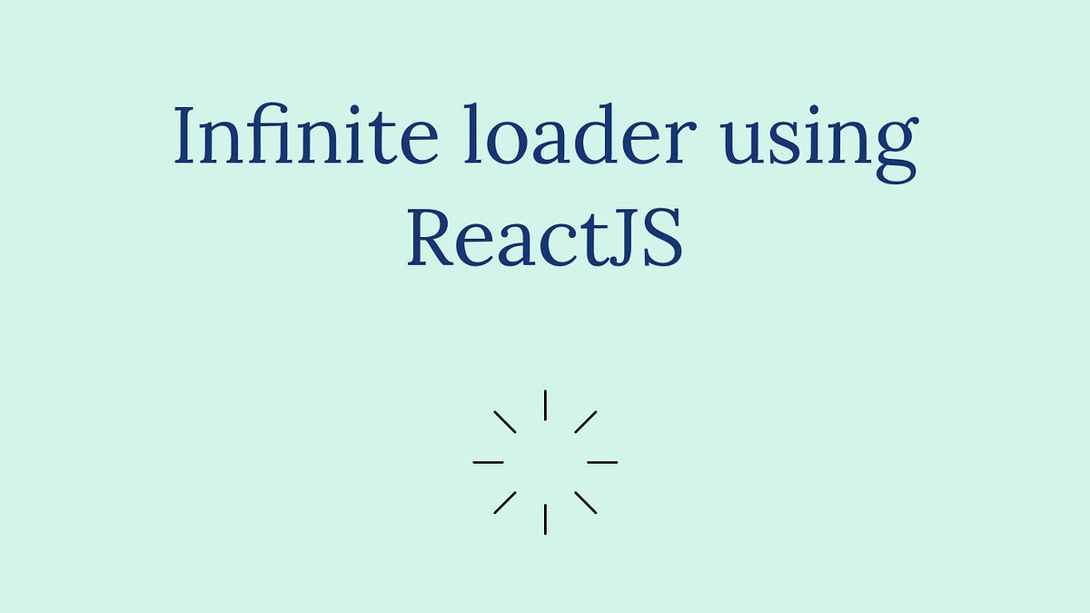 How to build an infinite loader component in ReactJS. | by Gulam ...