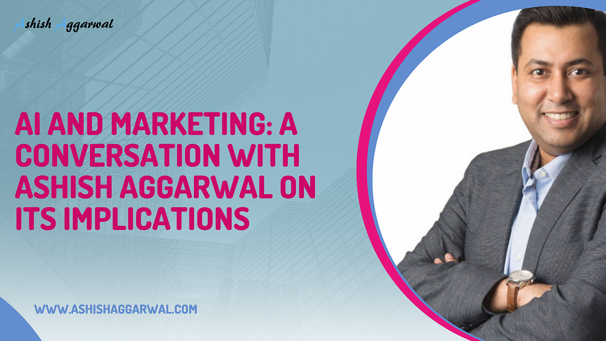 AI and Marketing: A Conversation with Ashish Aggarwal on its ...
