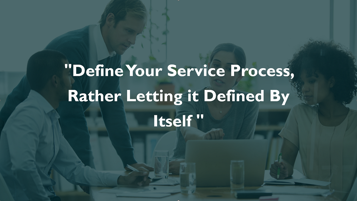 "Define Your Service Process, Rather Letting it Defined By Itself ...