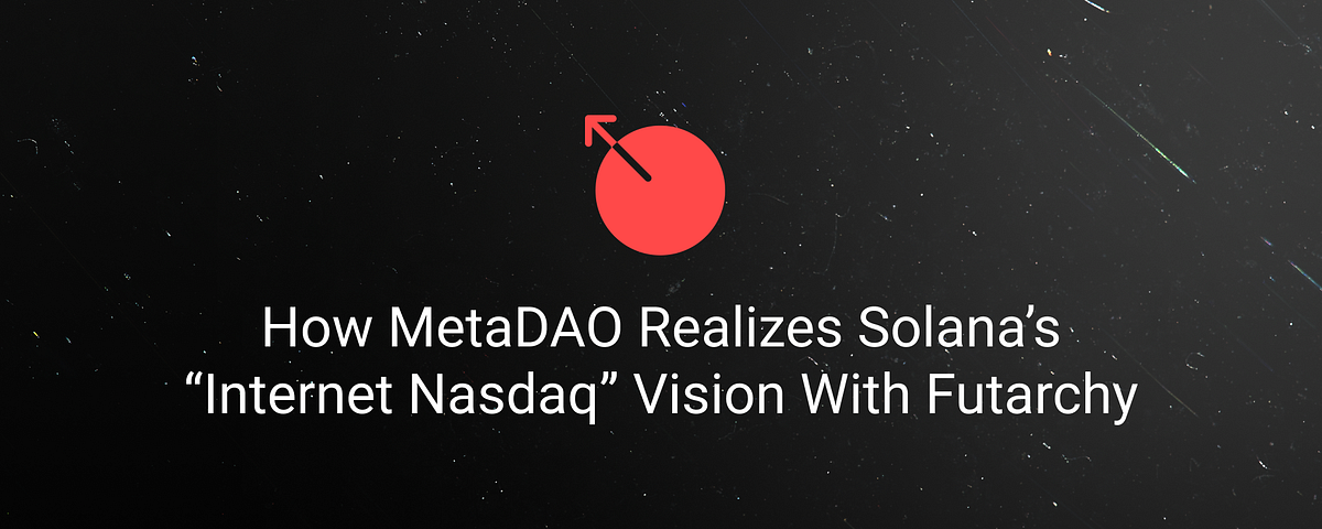 How MetaDAO Realizes Solana’s “Internet Nasdaq” Vision with Futarchy ...