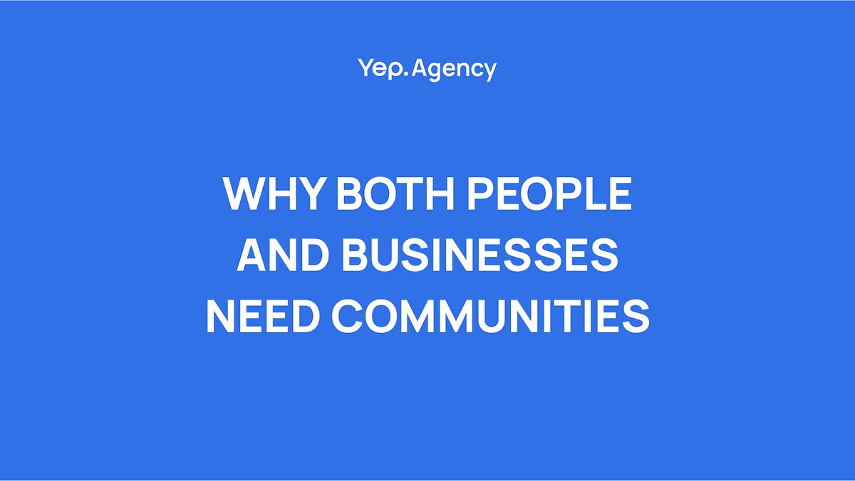 Why Both People and Businesses Need Communities | by Yep.Agency | Medium