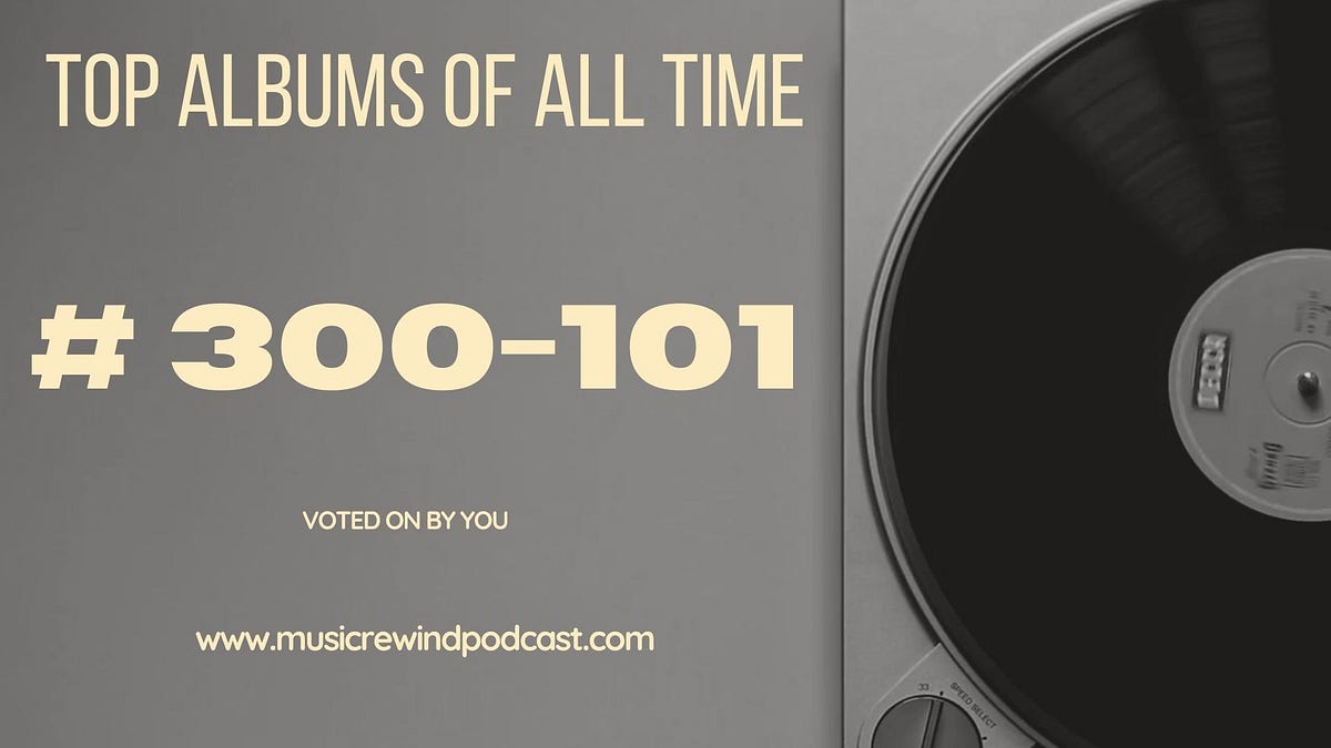 Top Albums of All Time — #300 to 101 | by Music Rewind Podcast | Medium