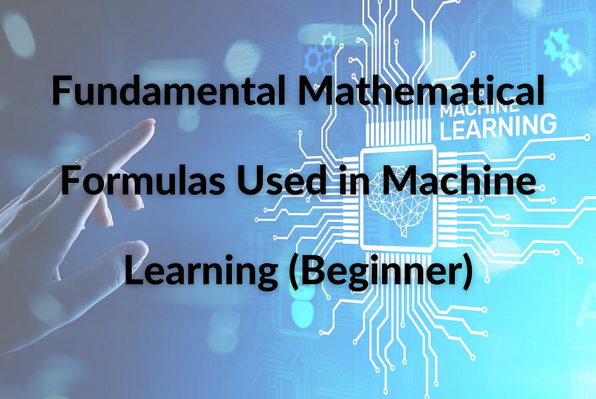 Fundamental Mathematical Formulas Used in Machine Learning (Beginner ... Fundamental Mathematical Formulas Used in Machine Learning (Beginner ...