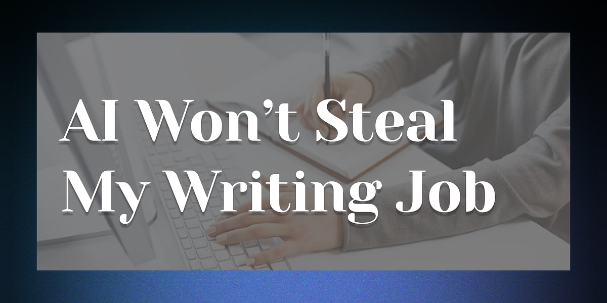 AI Won’t Steal My Writing Job. And it probably won’t steal yours as ...