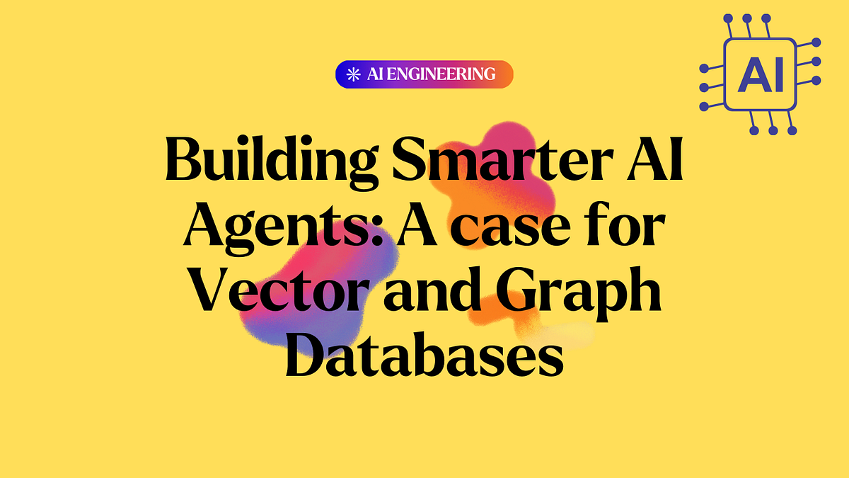 Building Smarter AI Agents: A case for Vector and Graph Databases | by ...