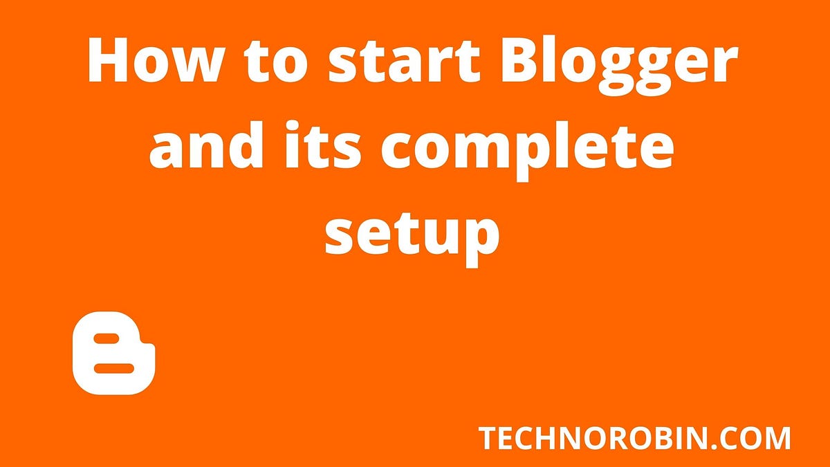 How to start Blogger and its complete setup: | by Techno Robin | Medium