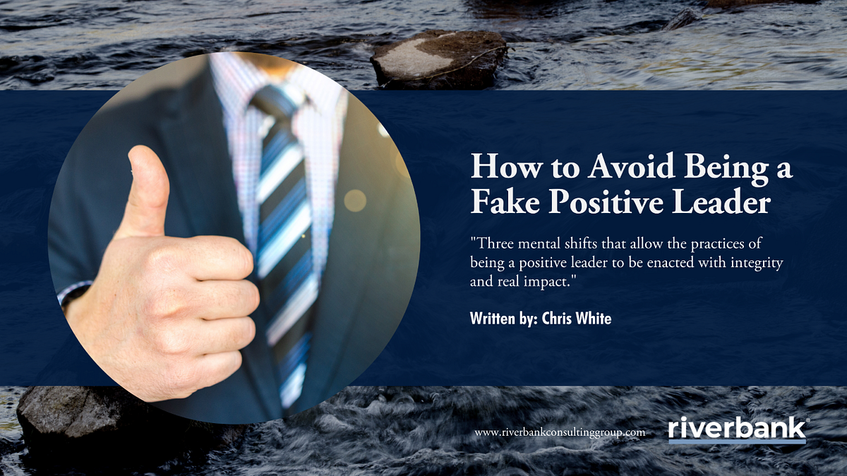 How to Avoid Being a Fake Positive Leader | by Riverbank Consulting ...