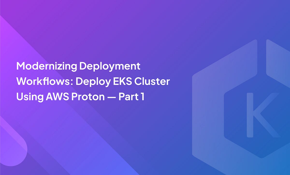 Modernizing Deployment Workflows: Deploy EKS Cluster Using AWS Proton — Part 1 | by Madhav Sake ...