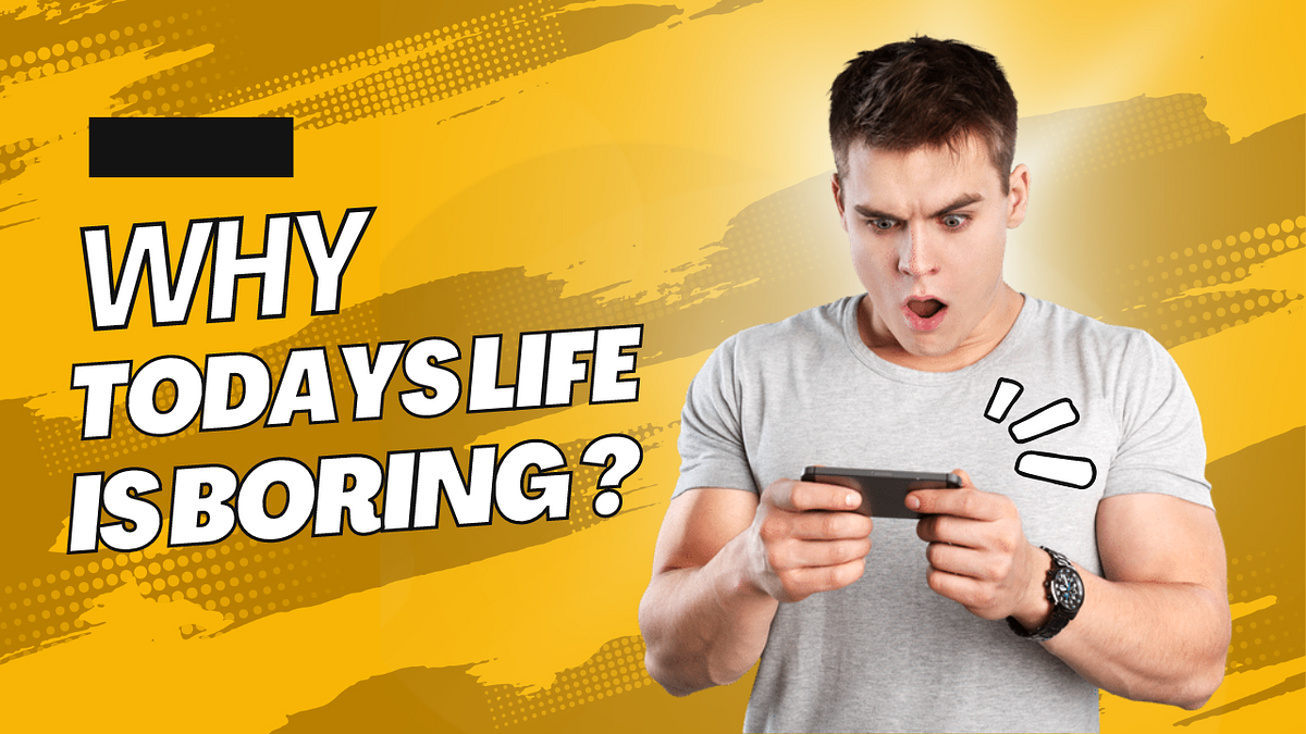 WHY TODAYS LIFE IS BORING…... Today’s life can feel boring due to the ...