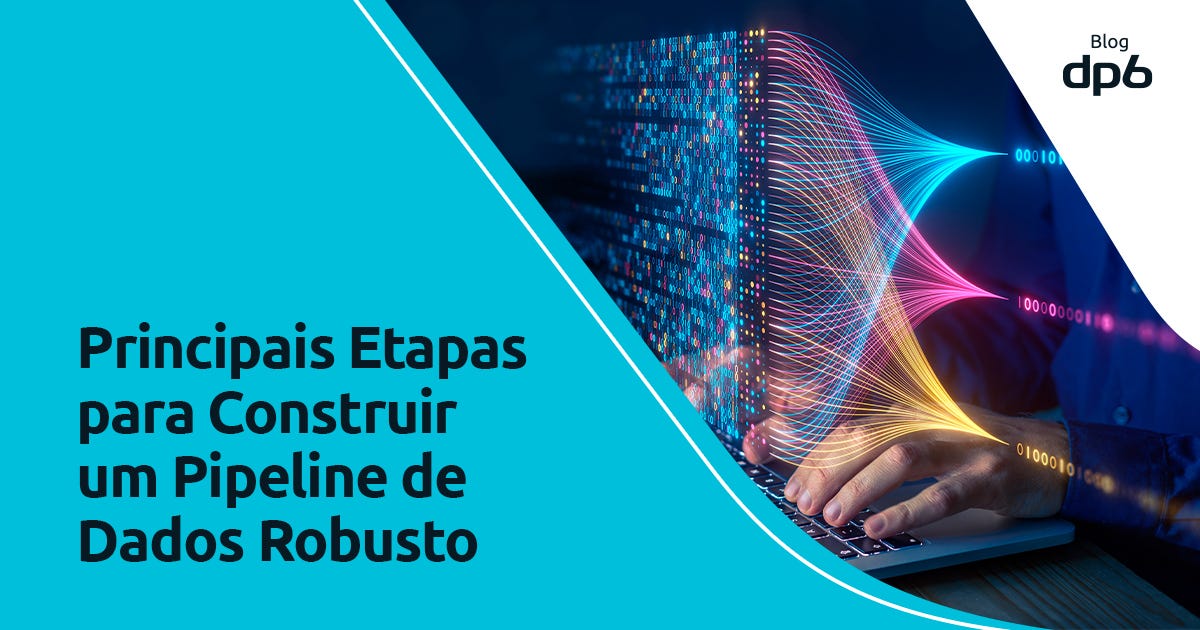 Principais Etapas para Construir um Pipeline de Dados Robusto - Blog DP6