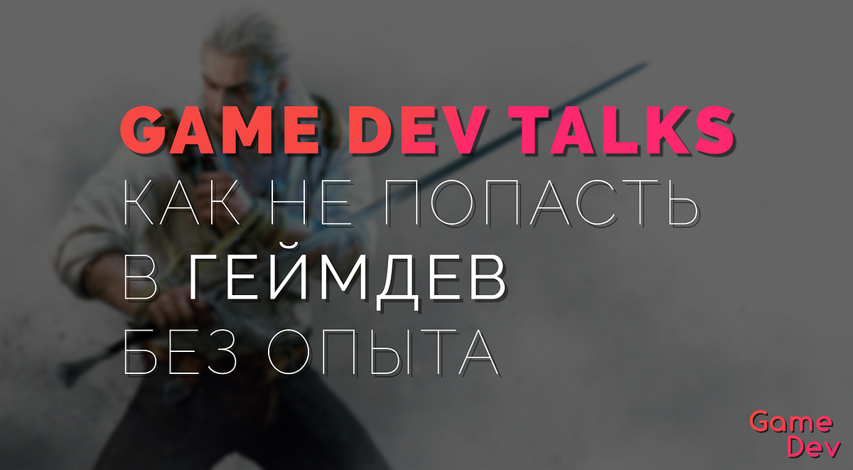 Game Dev Talks. Как не попасть в геймдев без опыта | by Nikita Goncharuk | Game Dev | Medium