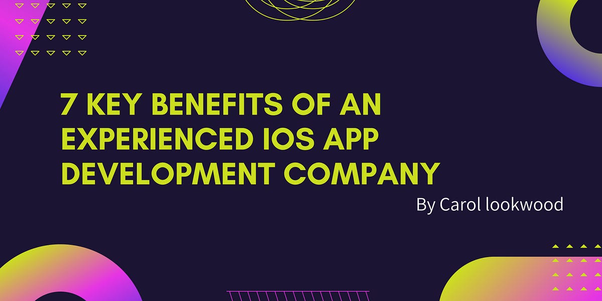 7 Key Benefits of an Experienced iOS App Development Company | by Carol ...